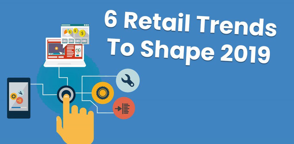 6 Retail Trends To Shape 2019 - What to Expect and What Can You Do